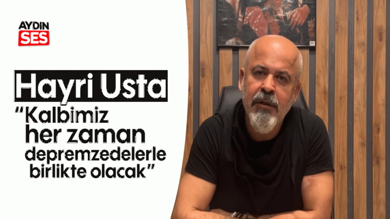 Hayri Usta, "Kalbimiz, her zaman depremzedelerle birlikte olacak ...