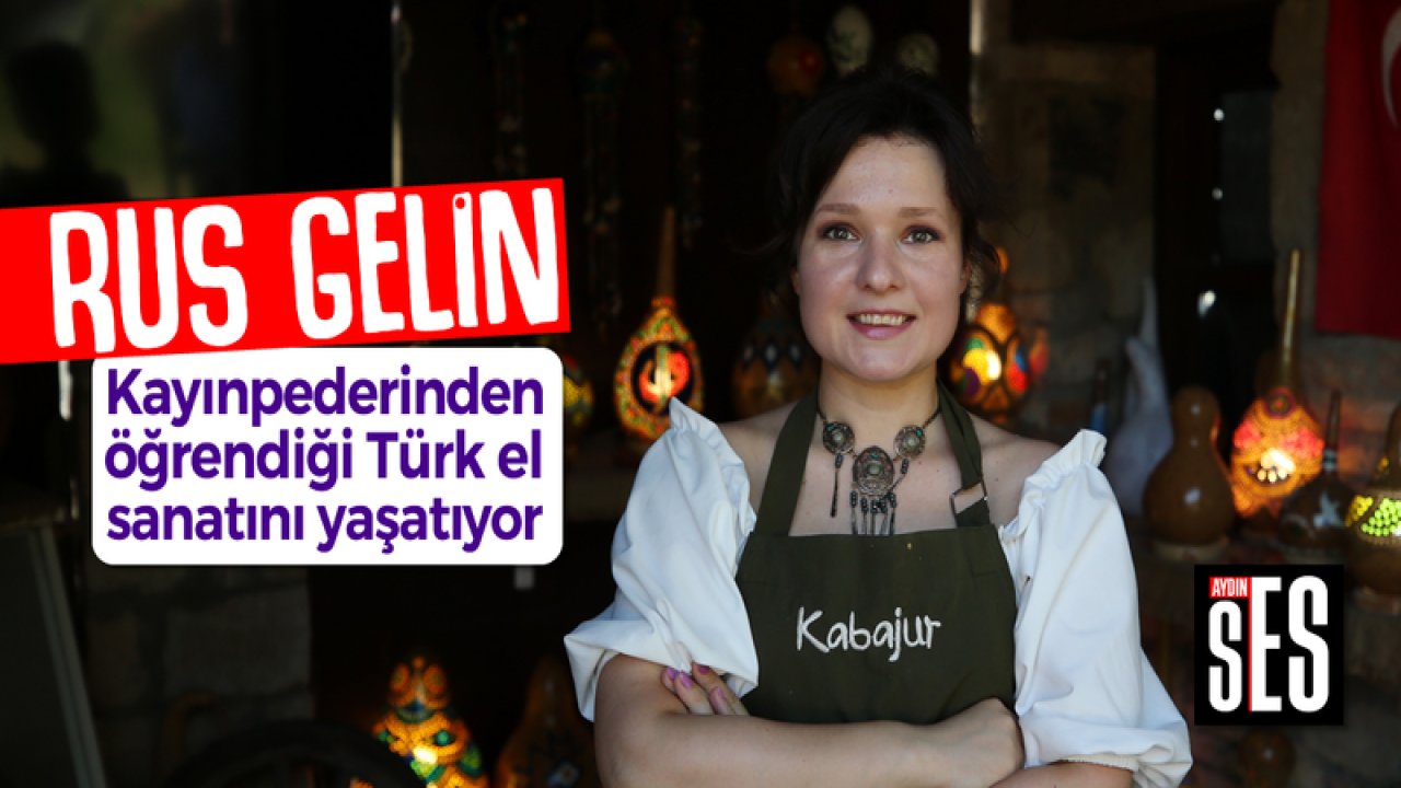 Rus gelin, kayınpederinden öğrendiği Türk el sanatını yaşatıyor - Aydın ...
