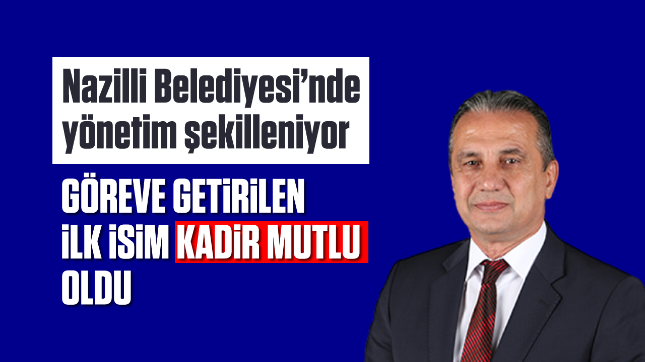 Nazilli Belediyesi’nde yönetim şekilleniyor! Göreve getirilen ilk isim ...