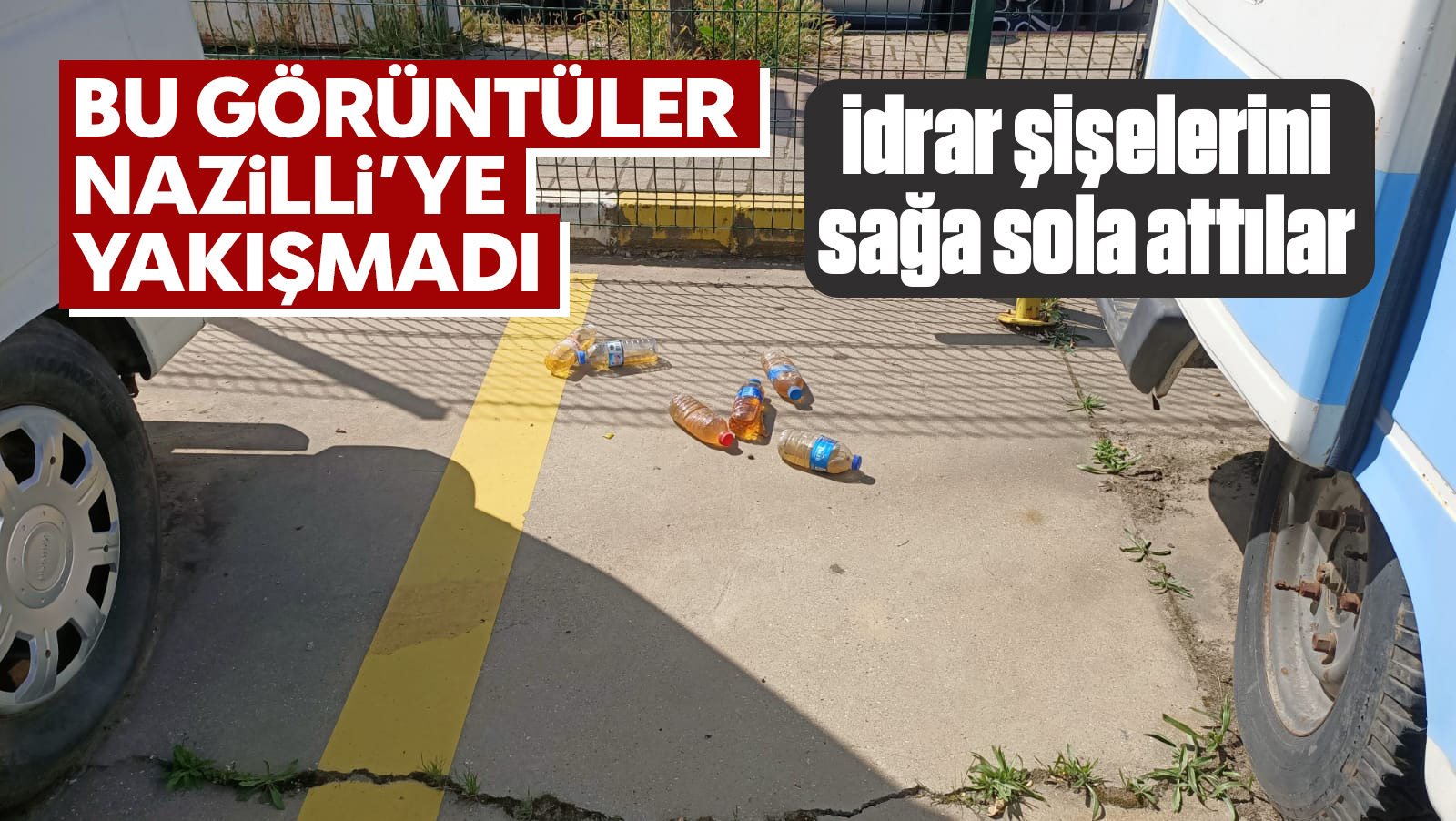Bu görüntüler Nazilli’ye yakışmadı: İdrar şişelerini sağa sola attılar ...